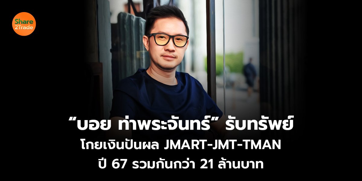 “บอย ท่าพระจันทร์” รับทรัพย์ โกยเงินปันผล JMART-JMT-TMAN ปี 67 รวมกันกว่า 21 ล้านบาท | Share2Trade